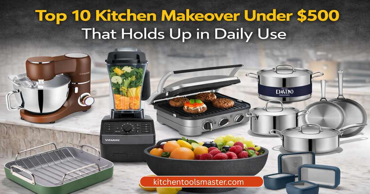 Top 10 Kitchen Makeover Under $500 That Holds Up in Daily Use